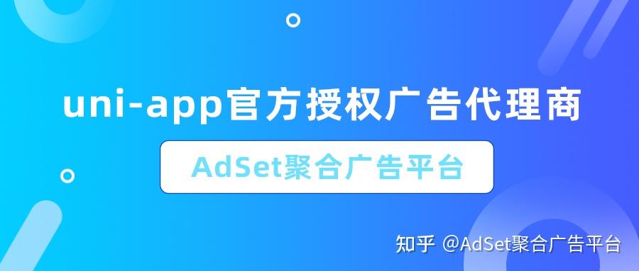 uni-app官方授权广告代理商——AdSet聚合广告平台 - 知乎