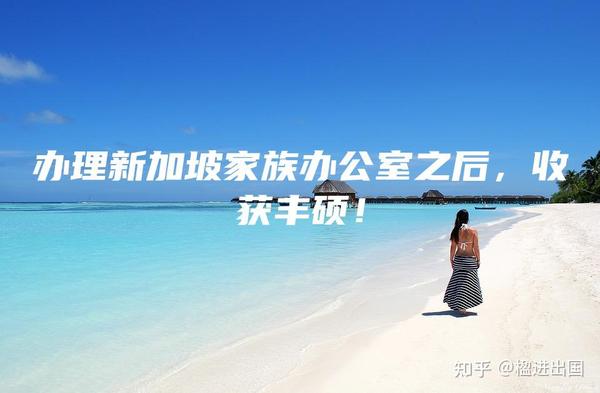 办理新加坡家族办公室之后，收获丰硕！ 知乎