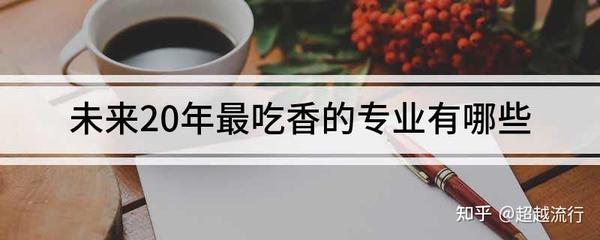 未来20年最吃香的专业有哪些 知乎