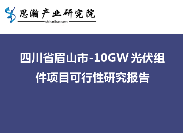 四川省眉山市-10GW光伏组件项目可行性研究报告 - 知乎