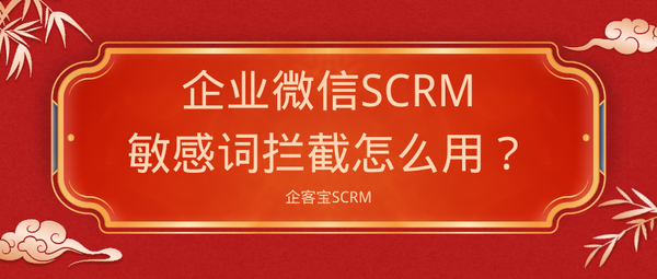 企业微信SCRM敏感词拦截怎么用？ - 知乎