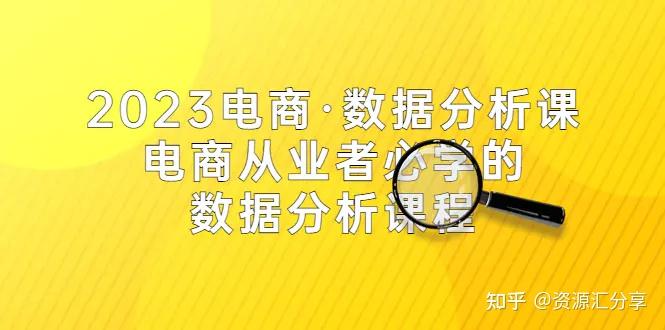 【分享】2023电商·数据分析课,电商·从业者必学的数据分析课程(42节课) 知乎