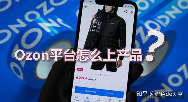 2023年Ozon平台怎么样？Ozon入驻需要什么资料？Ozon平台怎么上产品？ - 知乎