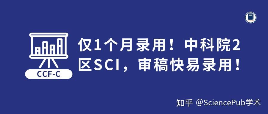 CCF-C类 | 仅1个月Accept！中科院2区SCI，Elsevier出版社，审稿快易录用！ - 知乎