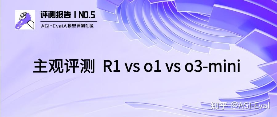 【AGI-Eval评测报告 NO.5】主观评测 R1 vs o1 vs o3-mini，全视角报告输出 - 知乎