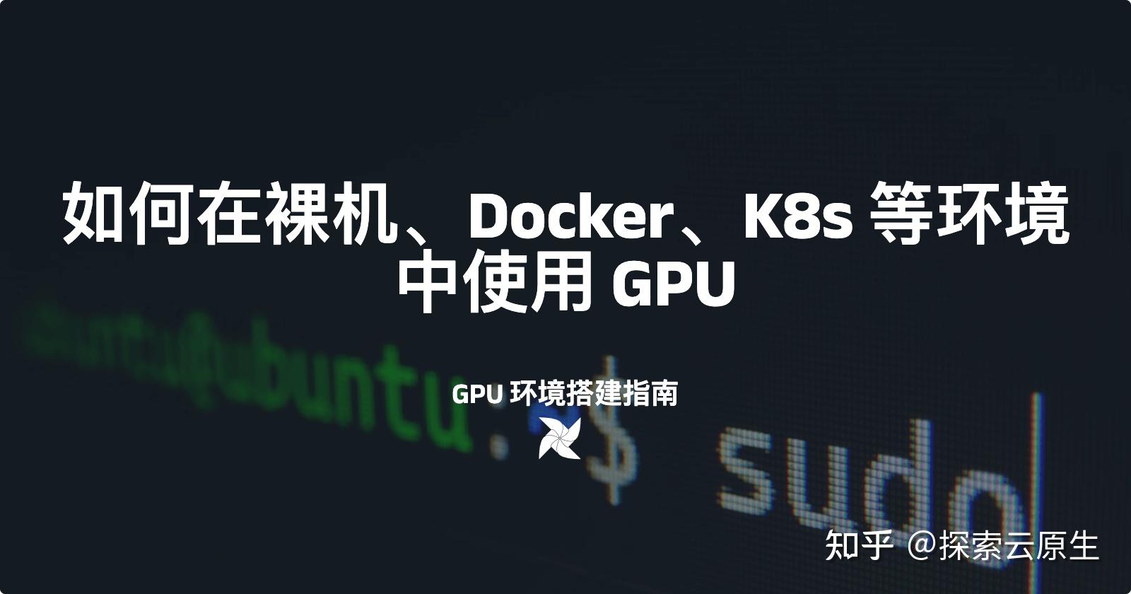 GPU 环境搭建指南：如何在裸机、Docker、K8s 等环境中使用 GPU - 知乎