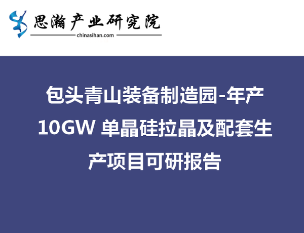 包头青山装备制造园-年产10GW单晶硅拉晶及配套生产项目可研报告 - 知乎