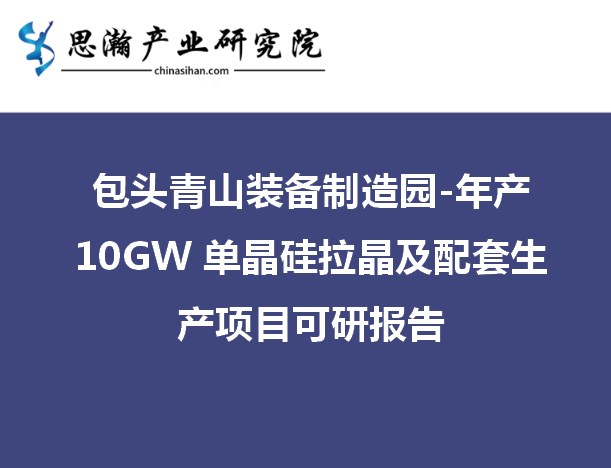 包头青山装备制造园-年产10GW单晶硅拉晶及配套生产项目可研报告 - 知乎